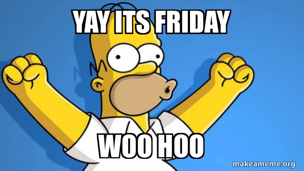 yay its friday woo hoo - Happy Homer Meme Generator