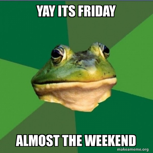 YAY ITS FRIDAY ALMOST THE WEEKEND - Foul Bachelor Frog Meme Generator