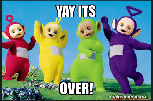 Yay Its Over! Meme Generator