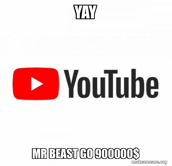 YAY MR BEAST GO 900000$ - YouTube Meme Generator