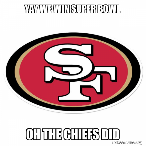yay we win super bowl oh the chiefs did - San Francisco 49ers Meme ...