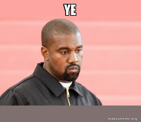 Ye - Kanye West Meme Generator