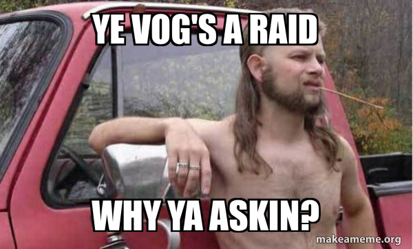 ye vog's a raid why ya askin? - Almost Politically Correct Redneck Meme ...