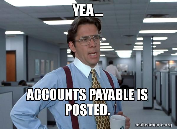 Yea... Accounts Payable is Posted. - That Would Be Great (Office Space ...