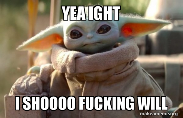 Yea ight I shoooo fucking will - Baby Yoda looking at you Meme Generator