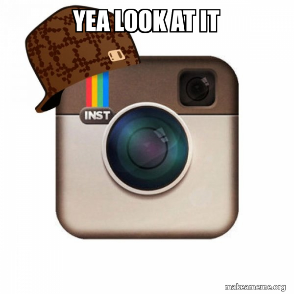 Yea look at it - Scumbag Instagram Meme Generator