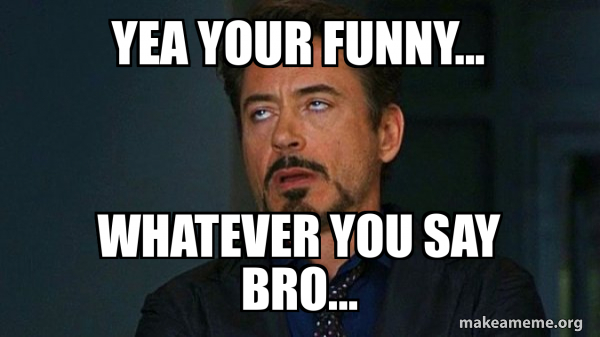YEA YOUR FUNNY... WHATEVER YOU SAY BRO... - Tony Stark Eye Roll Meme ...