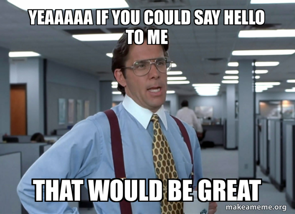 Yeaaaaa if you could say hello to me That would be great - That Would ...