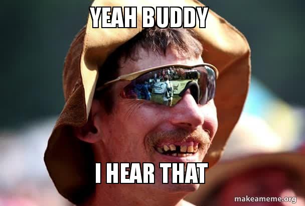 Yeah buddy I hear that Meme Generator
