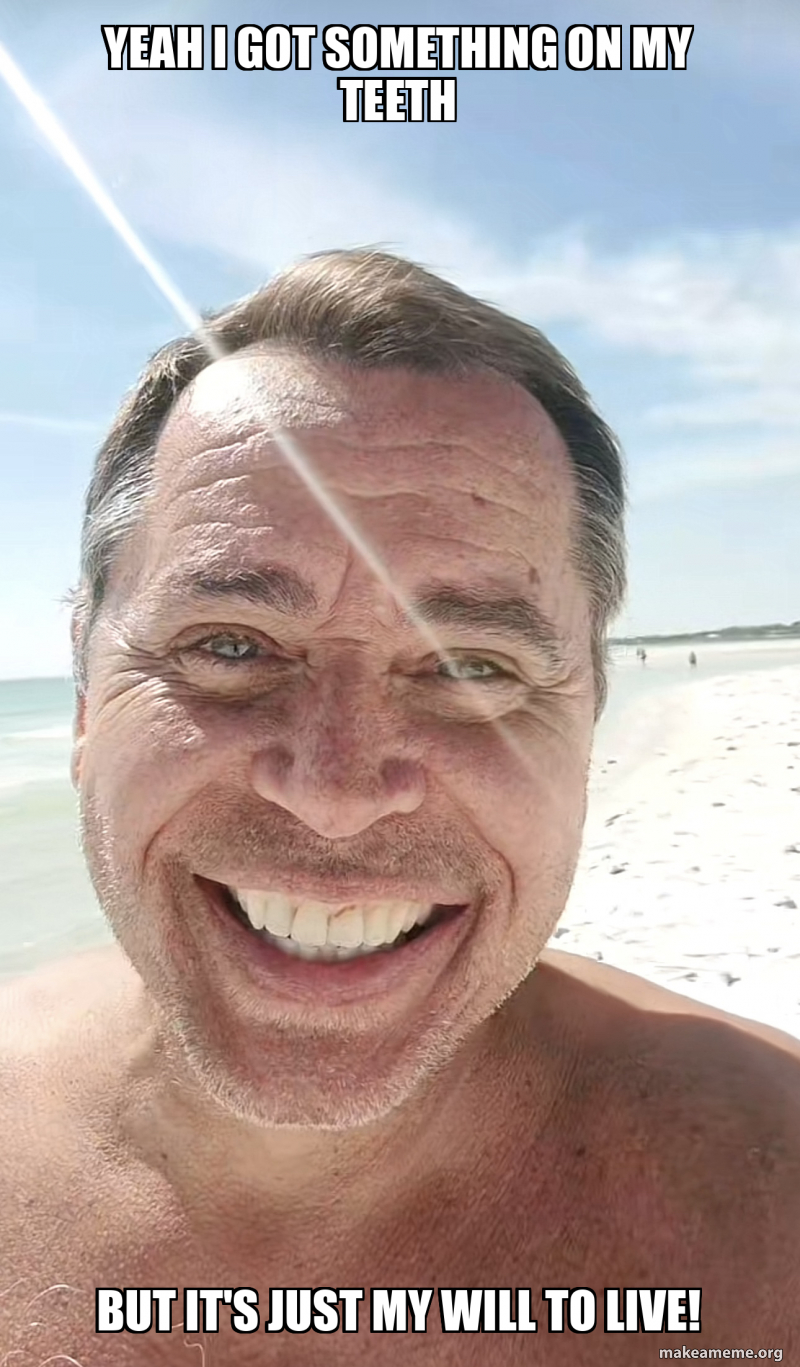 YEAH I GOT SOMETHING ON MY TEETH BUT IT'S JUST MY WILL TO LIVE! Meme ...