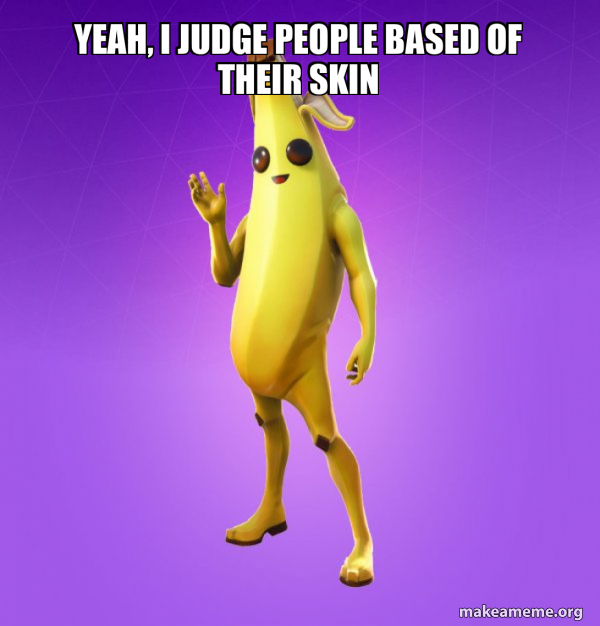 Yeah, i judge people based of their skin - Peely Meme Generator