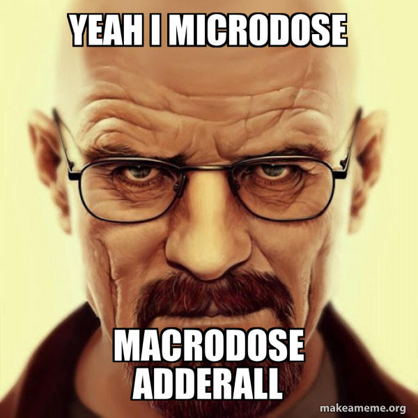 Yeah I microdose Macrodose adderall - Walter White Breaking Bad Meme ...