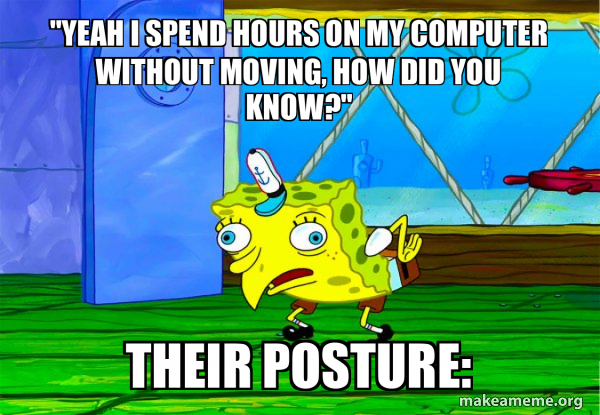 "yeah i spend hours on my computer without moving, how did you know ...