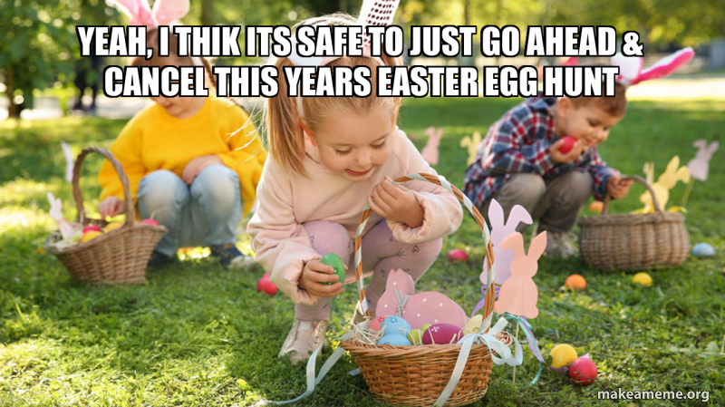 Yeah, i thik its safe to just go ahead & cancel this years easter egg ...