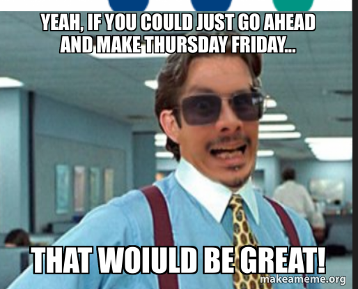Yeah, If you could just go ahead and make Thursday Friday... that woiuld be great! Meme Generator