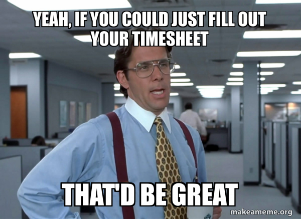 Yeah, if you could just fill out your timesheet That'd be great - That ...