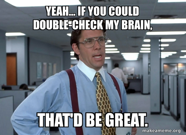 Yeah... If you could double-check my brain, That'd be great. - That ...