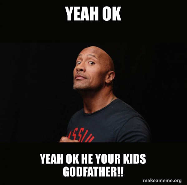 YEAH OK YEAH OK HE YOUR KIDS GODFATHER!! - Dwayne Johnson (The Rock ...