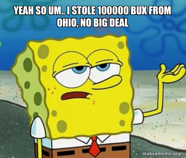 Yeah so um.. I stole 100000 bux from Ohio, no big deal - Tough ...