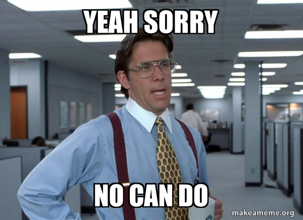 yeah sorry no can do - That Would Be Great (Office Space Bill Lumbergh ...