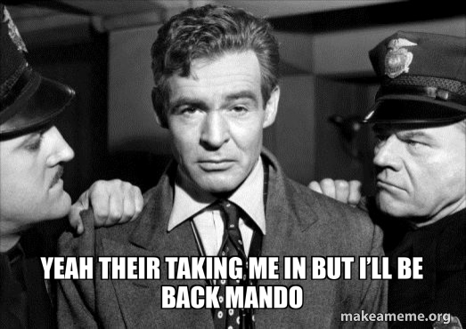 Yeah their taking me in but i’ll be back mando Meme Generator