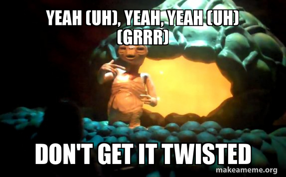 Yeah (uh), yeah, yeah (uh) (grrR) Don't get it twisted Meme Generator