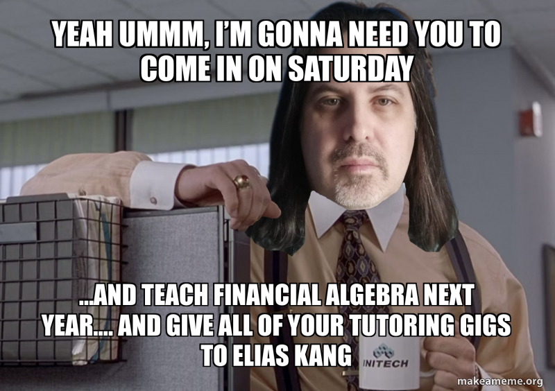 Yeah Ummm, I’m gonna need you to come in on saturday …and teach ...