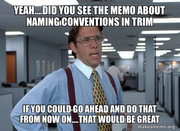 Yeah….did you see the memo about naming conventions in TRIM If you ...