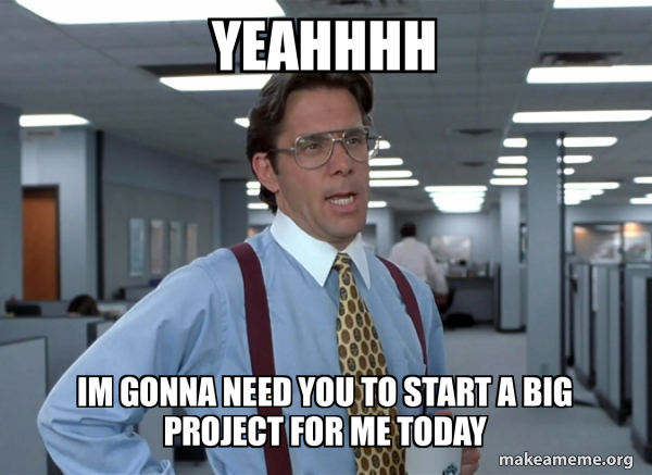 YEAHHHH IM GONNA NEED YOU TO START A BIG PROJECT FOR ME TODAY - That ...