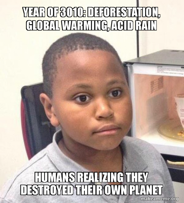 Year of 3010: Deforestation, global warming, acid rain Humans realizing ...