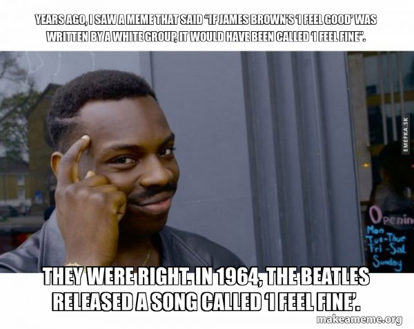 Years ago, I saw a meme that said “If James Brown’s ‘I feel good’ was ...