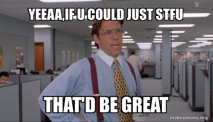 yeeaa,if u could just stfu that'd be great Meme Generator