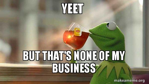 Yeet But That's None Of My Business - Kermit Drinking Tea Meme Generator