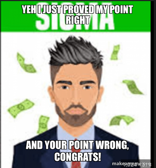 Yeh I just proved my point right And your point wrong, congrats! Meme ...