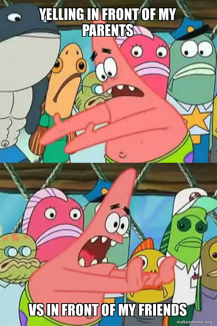 yelling in front of my parents vs in front of my friends - Push It ...