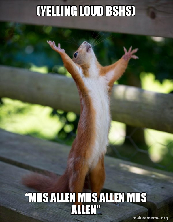 (Yelling loud BSHS) â€œMRS ALLEN MRS ALLEN MRS ALLENâ€ - Happy Squirrel ...