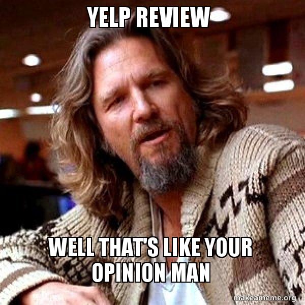 Yelp review Well that's like your opinion man - Big Lebowski Meme Generator