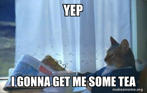 Yep I gonna get me some tea - Sophisticated Cat Meme Generator