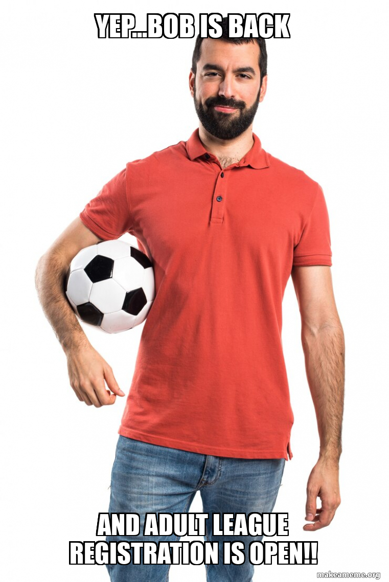 Yep...Bob is back and adult league registration is open!! Meme Generator