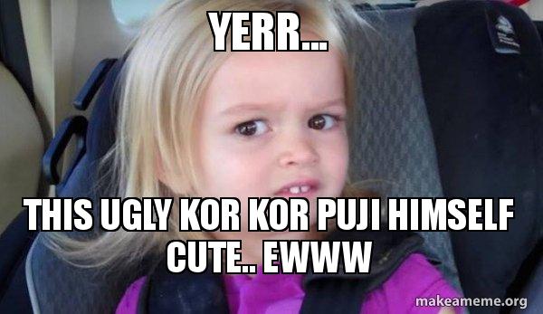 yerr... this ugly kor kor puji himself cute.. ewww - Side-Eyes Chloe ...