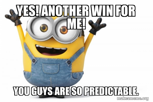 Yes! Another win for Me! You guys are so predictable. - Happy Minion ...