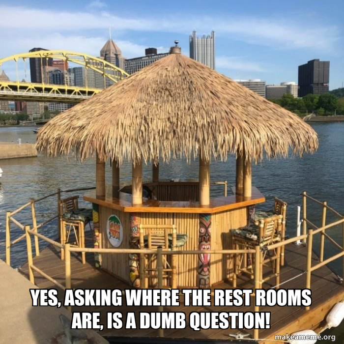 YES, ASKING WHERE THE REST ROOMS ARE, IS A DUMB QUESTION! Meme Generator