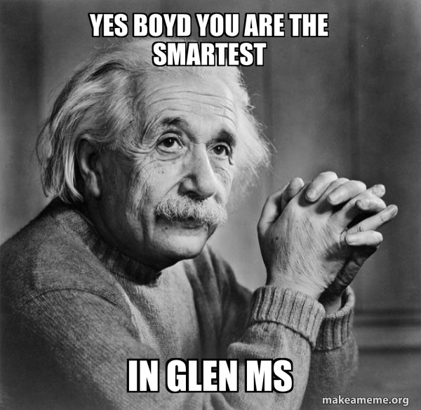 Yes Boyd you are the smartest In Glen MS - Serious Albert Einstein Meme ...