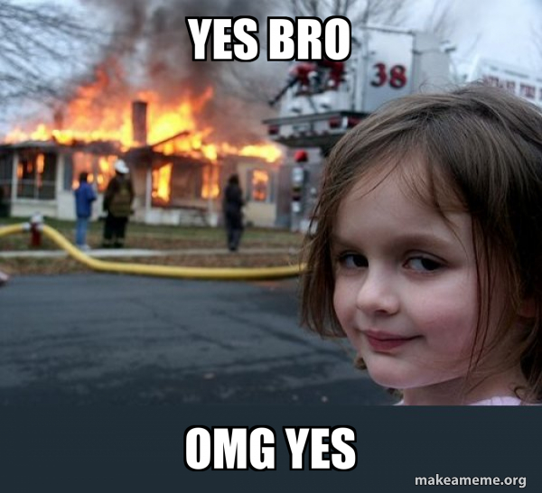 yes bro OMG yes - Disaster Girl Meme Generator