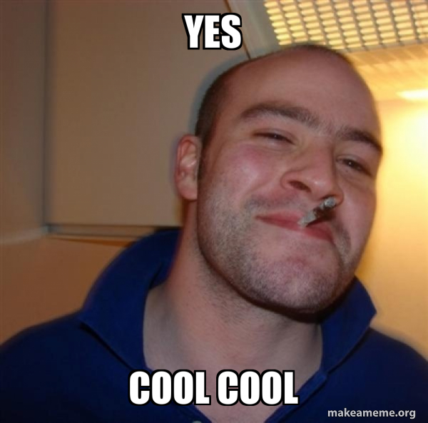 yes cool cool - Good Guy Greg Meme Generator