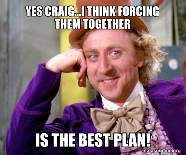 Yes Craig...I think forcing them together is the best plan! - Willy ...