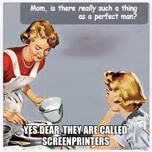 yes dear, they are called screenprinters Meme Generator