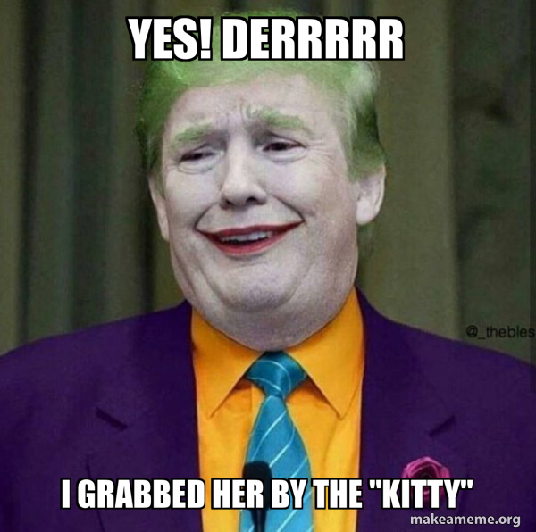 Yes! Derrrrr I grabbed her by the "kitty" - Donald Trump - The Joker ...