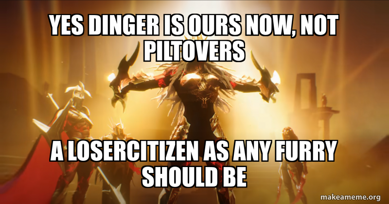 YEs DINGER IS OURS now, not piltovers A LOSERCITIZEN AS ANY FURRY ...