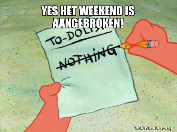 Yes het weekend is aangebroken! - TO-DO List Meme Generator